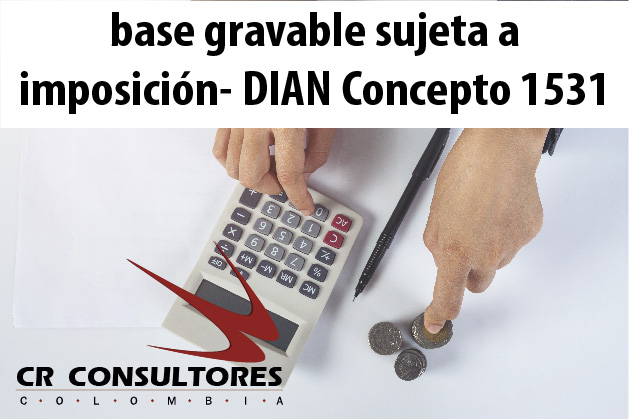 base gravable sujeta a imposición- DIAN Concepto 1531 - Cr Consultores
